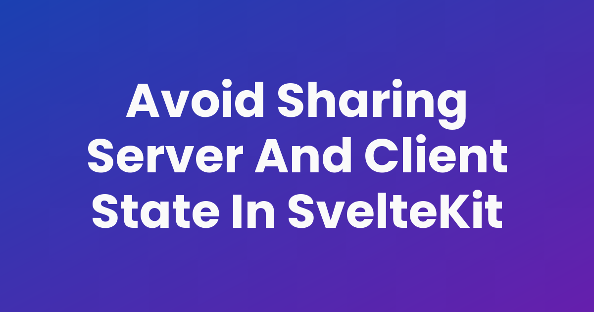 Avoid Sharing Server And Client State In SvelteKit Avoid Sharing Server And Client State In SvelteKit